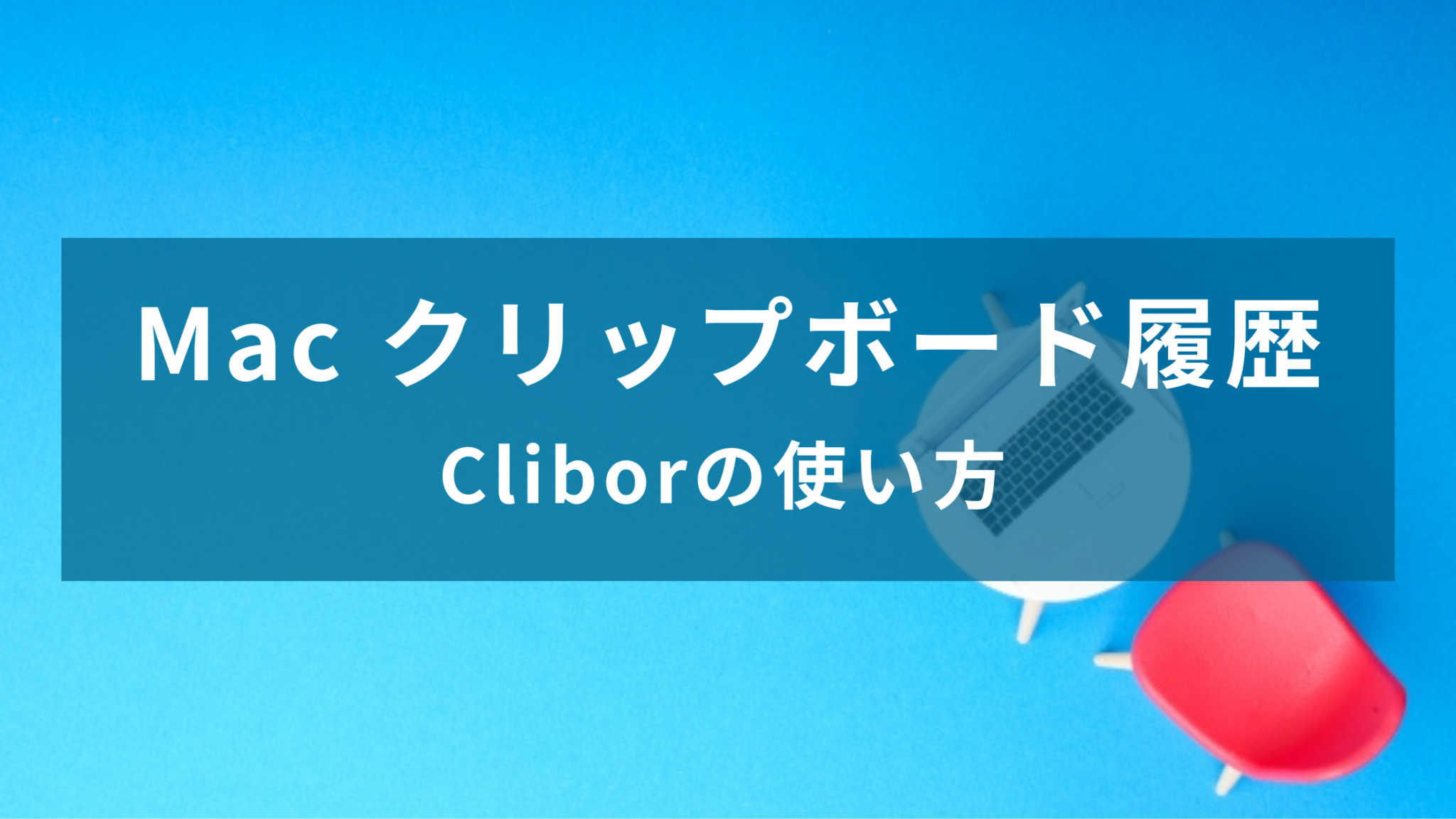 【Mac クリップボード履歴】Cliborの使い方 | チグサウェブ